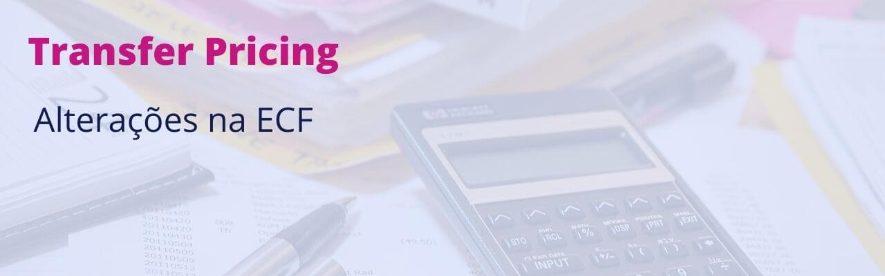 Alterações na ECF do Transfer Pricing - O que mudou?